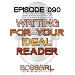 EPISODE 090 - WRITING FOR YOUR IDEAL READER - Boss Girl Creative
