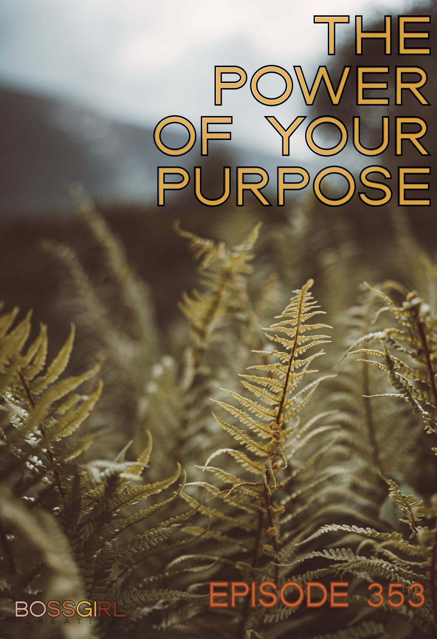 EPISODE 353 - UNDERSTANDING THE POWER OF YOUR PURPOSE - Boss Girl Creative