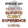 EPISODE 387 - HOW TO ELEVATE YOUR CLIENT EXPERIENCE - Boss Girl Creative