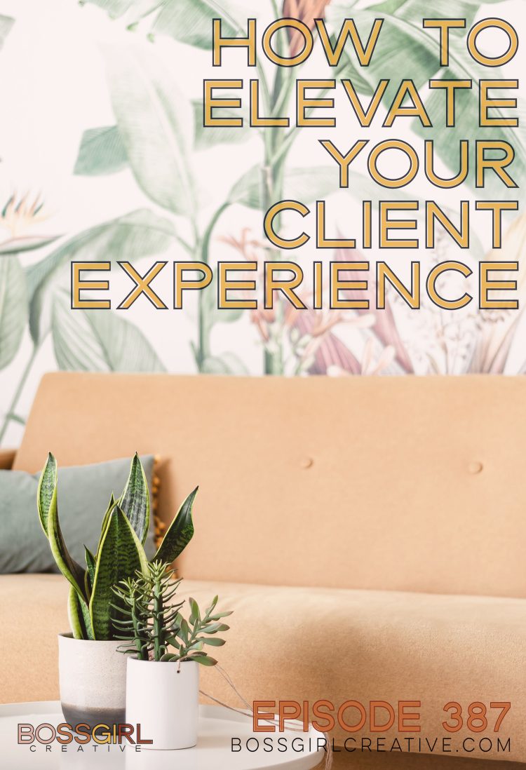 EPISODE 387 - HOW TO ELEVATE YOUR CLIENT EXPERIENCE - Boss Girl Creative