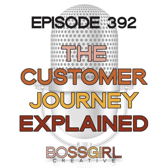EPISODE 392 - THE CUSTOMER JOURNEY EXPLAINED - Boss Girl Creative